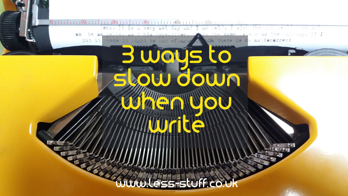 3 ways to slow down when you write - Less Waste